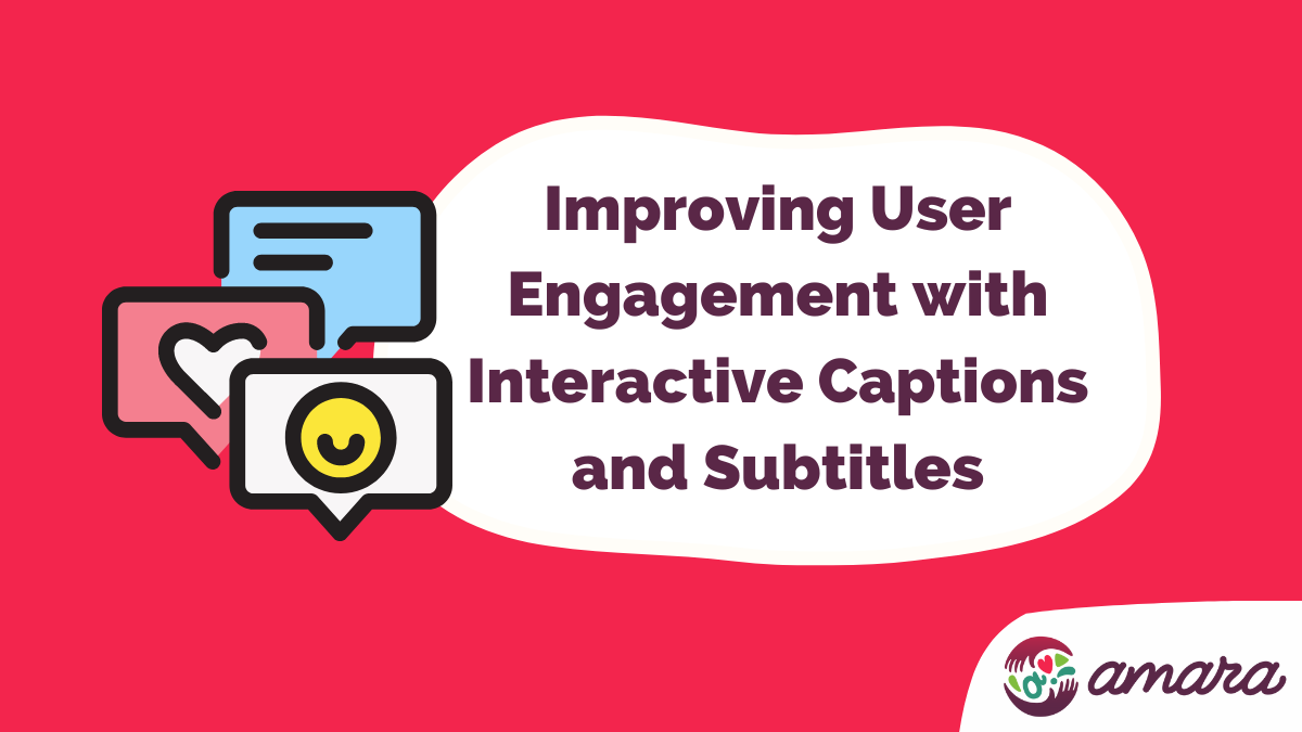 Improving User Engagement with Interactive Captions and Subtitles - Amara.org