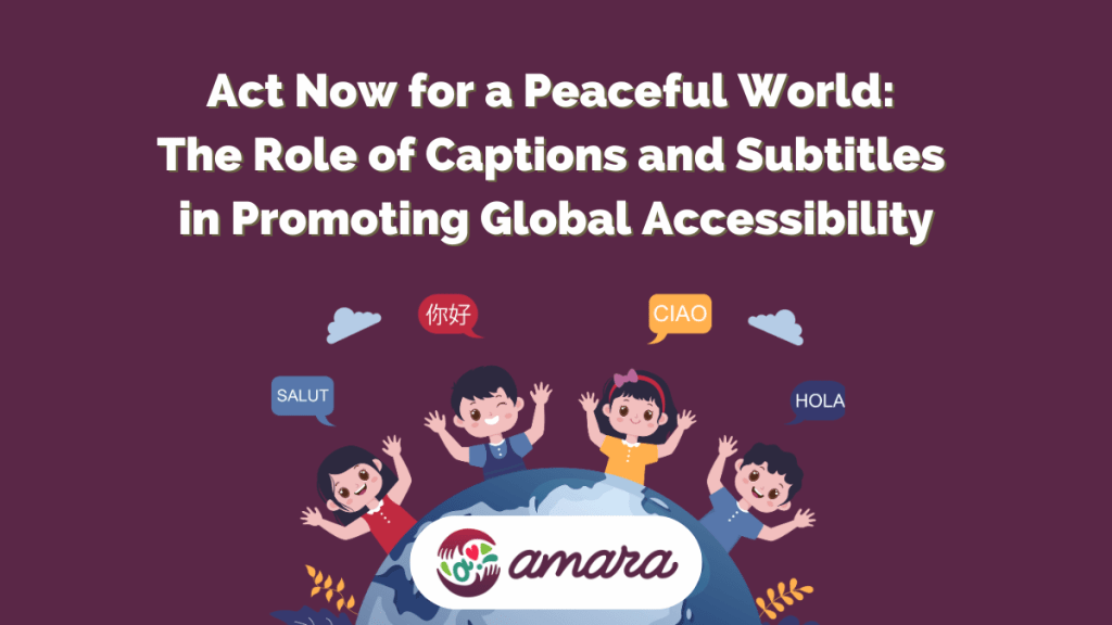 Act Now for a Peaceful World: The Role of Captions and Subtitles in Promoting Global ...